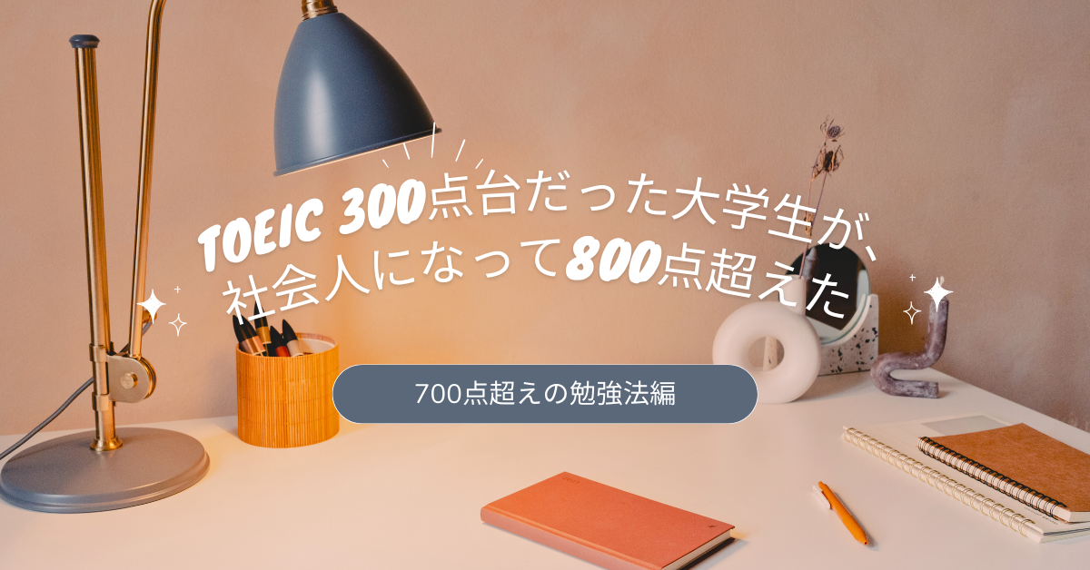 【700点超えの勉強法編】TOEIC 300点台だった大学生が、社会人になって800点超えた勉強法とテキスト